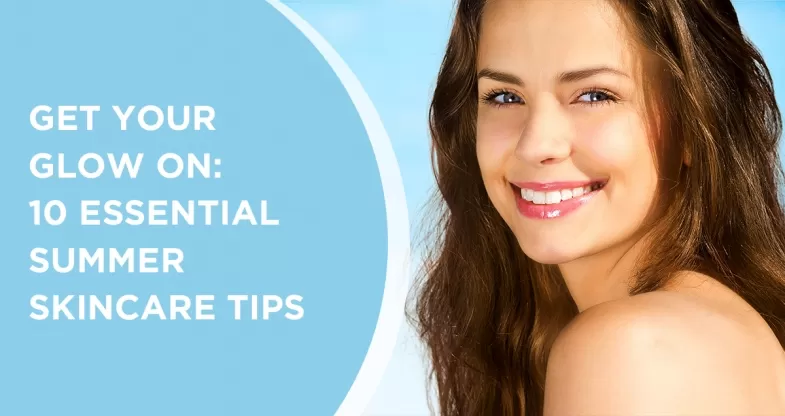 10 Essential Summer Skincare Tips For A Healthy Glow